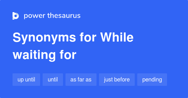 WHILE WAITING FOR Synonyms: 30 Similar Words & Phrases