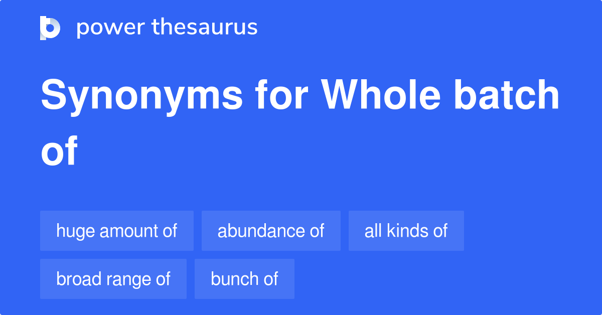 WHOLE BATCH OF Synonyms: 605 Similar Words & Phrases