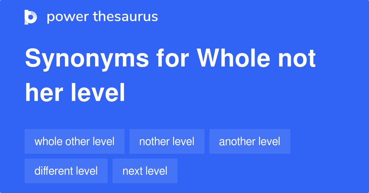 Whole Not Her Level synonyms - 45 Words and Phrases for Whole Not Her Level