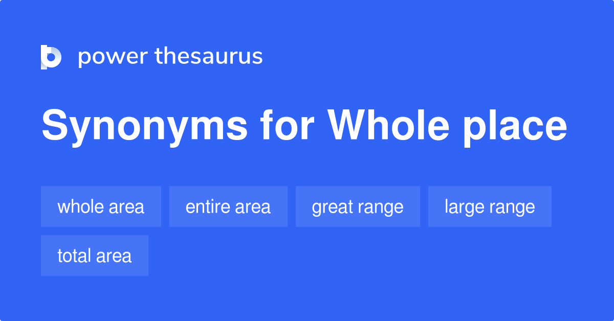 WHOLE PLACE Synonyms: 273 Similar Phrases