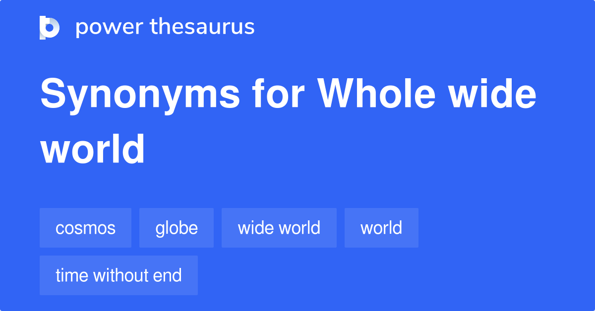WHOLE WIDE WORLD Synonyms: 39 Similar Words & Phrases