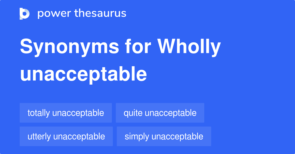 WHOLLY UNACCEPTABLE Synonyms: 22 Similar Phrases