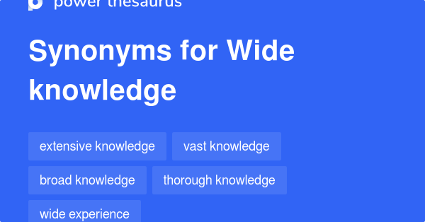 WIDE KNOWLEDGE Synonyms: 132 Similar Phrases