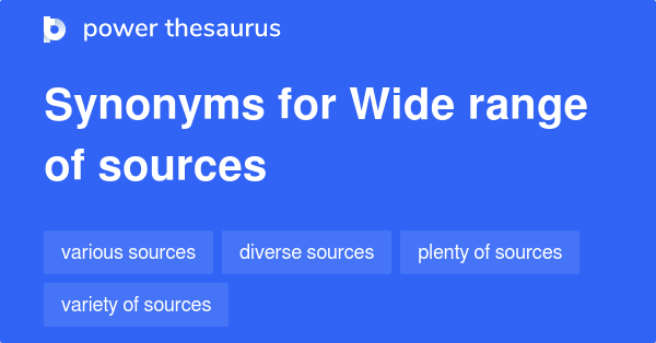 WIDE RANGE OF SOURCES Synonyms: 90 Similar Phrases