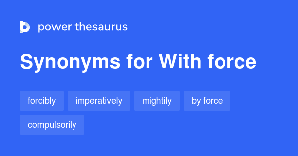 WITH FORCE Synonyms: 99 Similar Words & Phrases