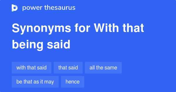 WITH THAT BEING SAID Synonyms: 167 Similar Words & Phrases