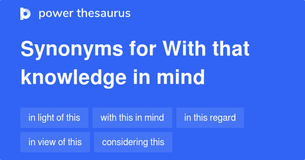 WITH THAT KNOWLEDGE IN MIND Synonyms: 66 Similar Words & Phrases
