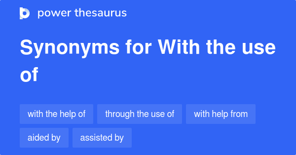 WITH THE USE OF Synonyms: 66 Similar Words & Phrases