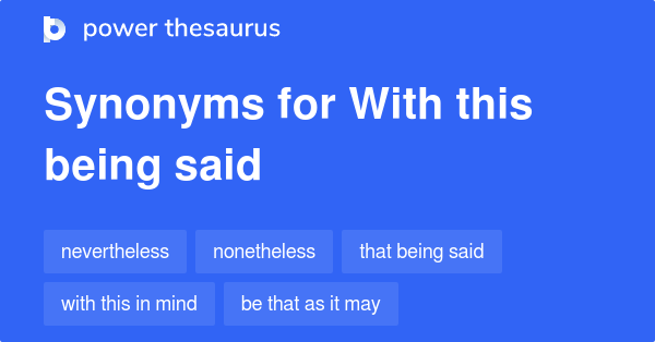 WITH THIS BEING SAID Synonyms: 125 Similar Words & Phrases