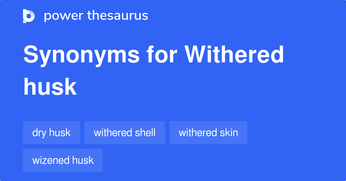 Withered Husk synonyms - 63 Words and Phrases for Withered Husk