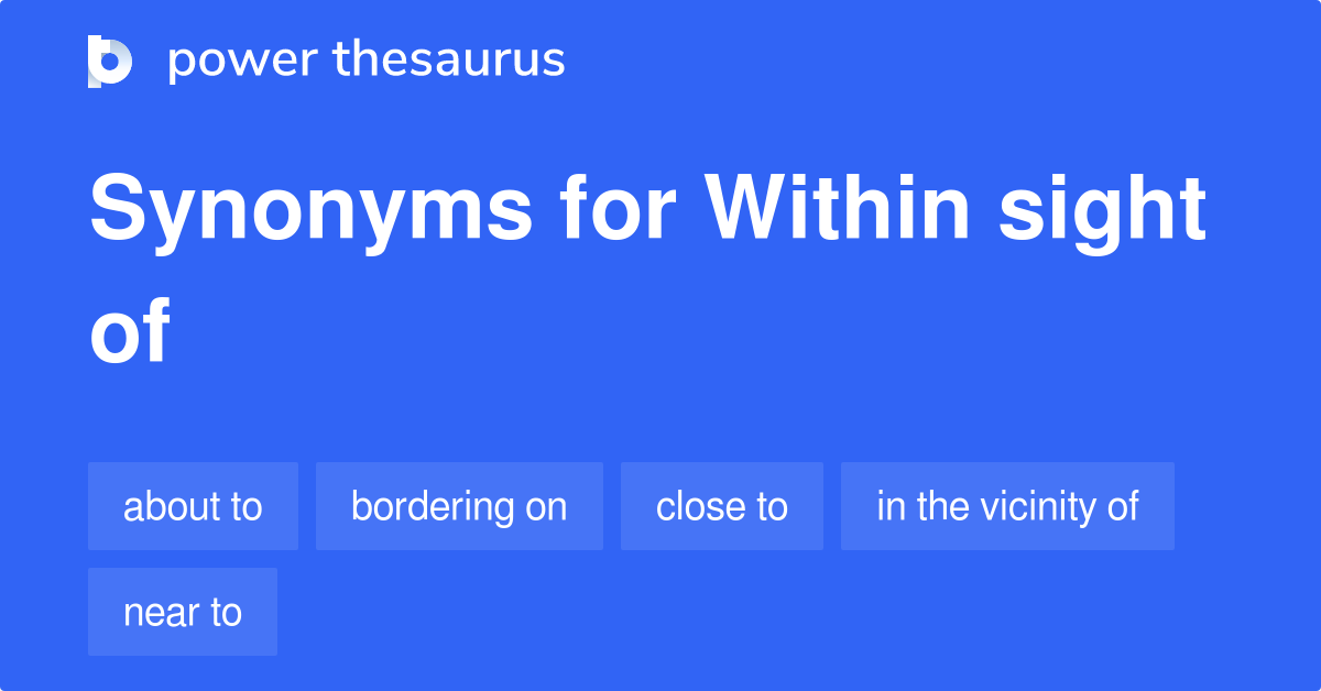 Within Sight Of synonyms - 150 Words and Phrases for Within Sight Of