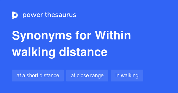 WITHIN WALKING DISTANCE Synonyms: 364 Similar Words & Phrases