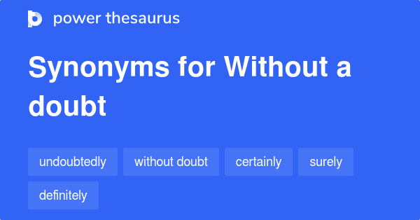 WITHOUT A DOUBT Synonyms: 981 Similar Words & Phrases