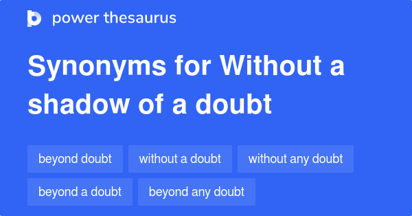 WITHOUT A SHADOW OF A DOUBT Synonyms: 187 Similar Words & Phrases