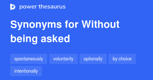 WITHOUT BEING ASKED Synonyms: 40 Similar Words & Phrases