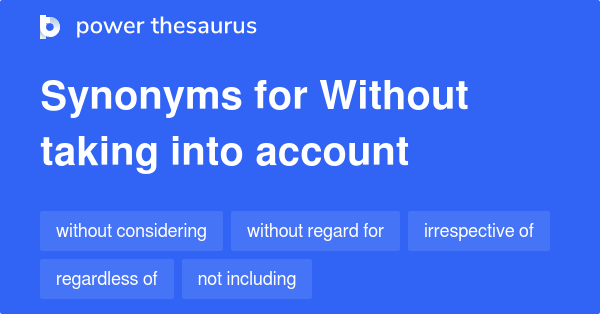 WITHOUT TAKING INTO ACCOUNT Synonyms: 65 Similar Words & Phrases