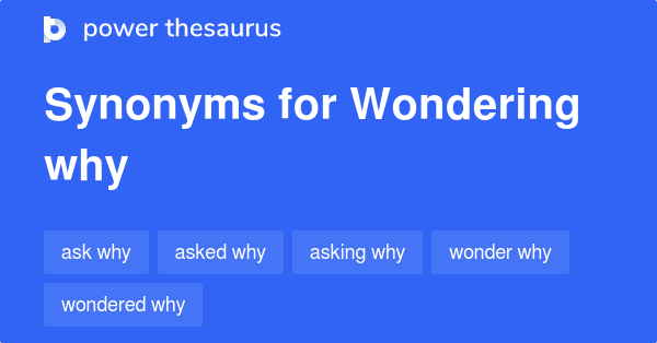 WONDERING WHY Synonyms: 68 Similar Phrases