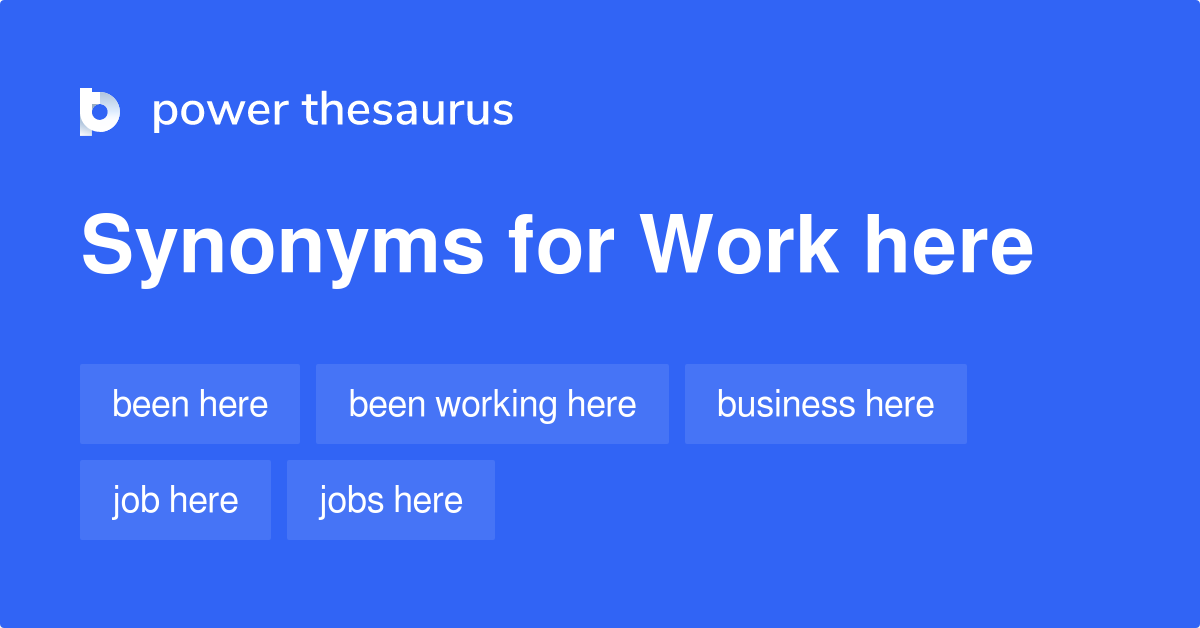 WORK HERE Synonyms: 99 Similar Phrases