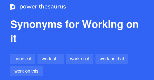 WORKING ON IT Synonyms: 119 Similar Words & Phrases