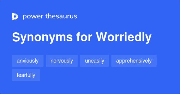 WORRIEDLY Synonyms: 395 Similar Words & Phrases