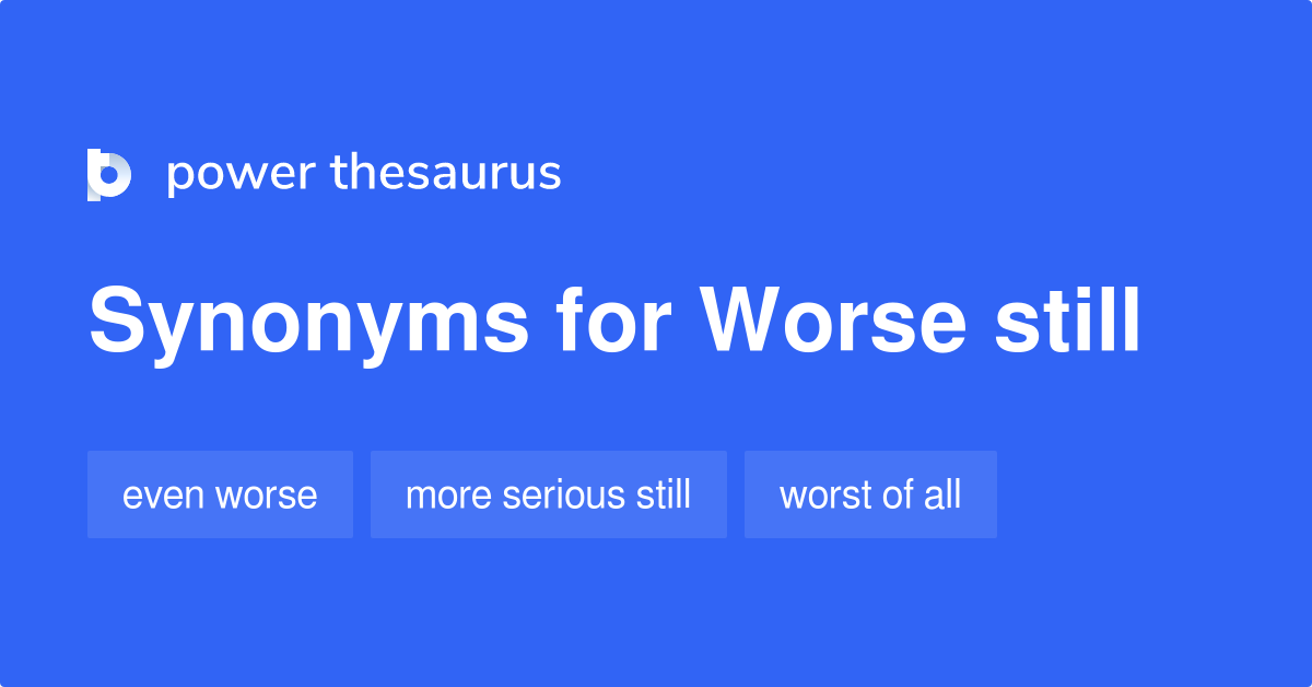 WORSE STILL Synonyms: 82 Similar Words & Phrases