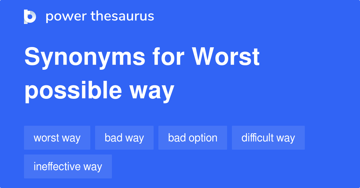 WORST POSSIBLE WAY Synonyms: 59 Similar Phrases