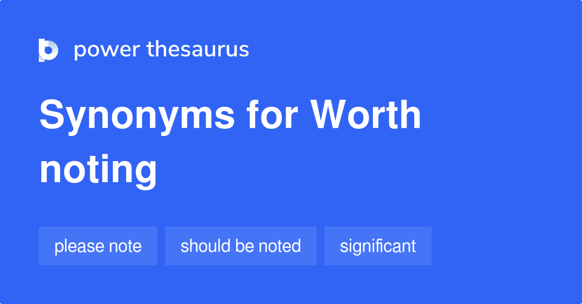 WORTH NOTING Synonyms: 72 Similar Words & Phrases