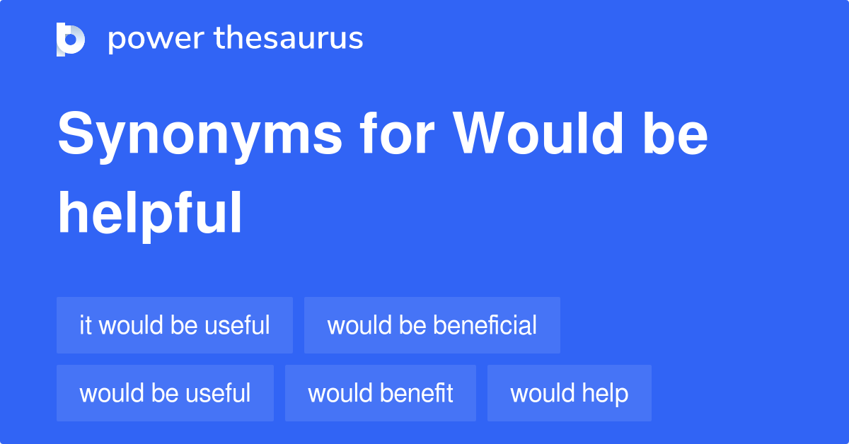 WOULD BE HELPFUL Synonyms: 100 Similar Phrases