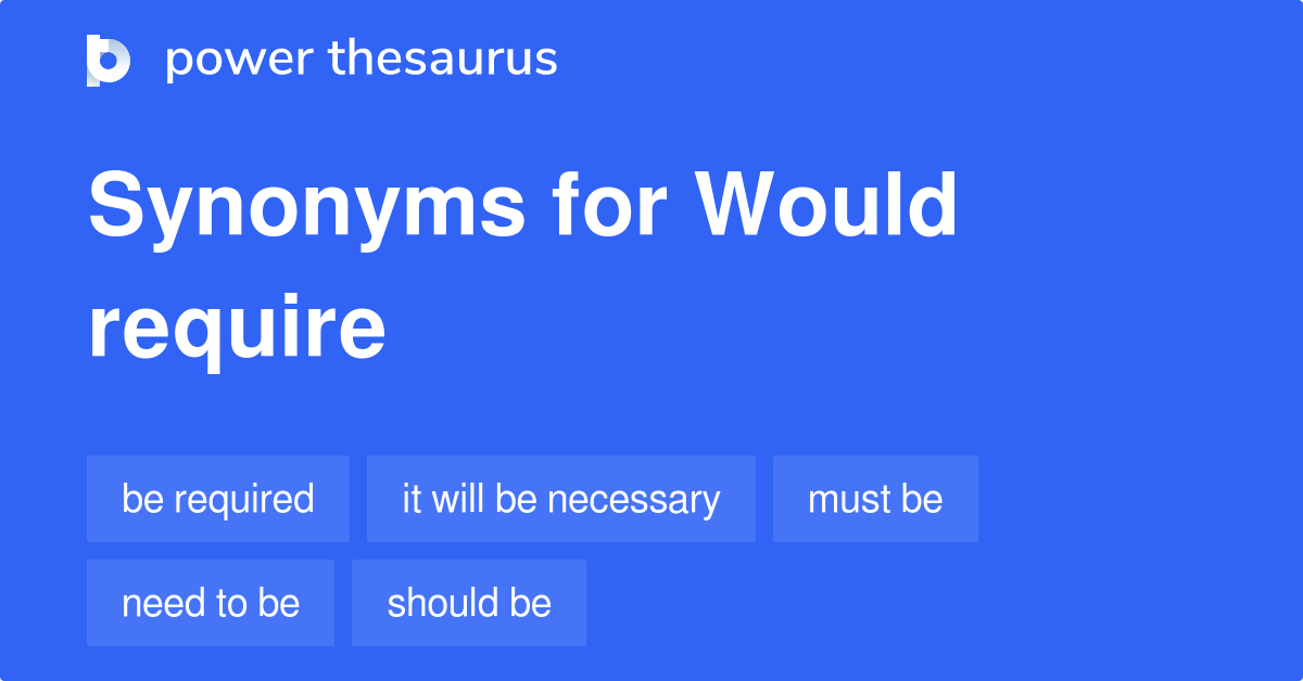 WOULD REQUIRE Synonyms: 140 Similar Phrases