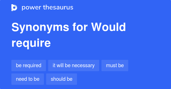 WOULD REQUIRE Synonyms: 140 Similar Phrases