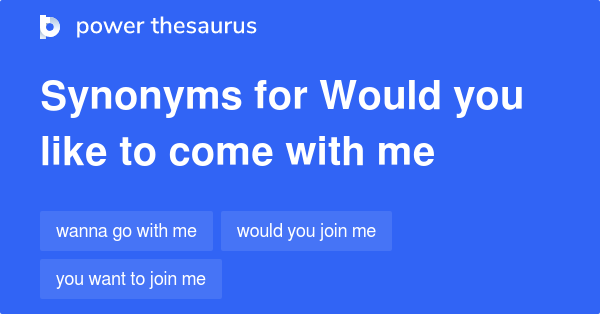 Would You Like To Come With Me synonyms - 43 Words and Phrases for ...