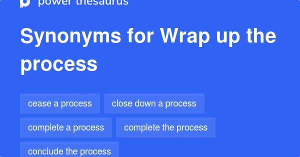 Wrap Up The Process synonyms - 82 Words and Phrases for Wrap Up The Process
