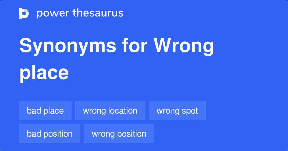 WRONG PLACE Synonyms: 364 Similar Phrases