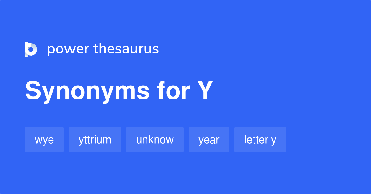 Y Synonyms: 52 Similar Words & Phrases
