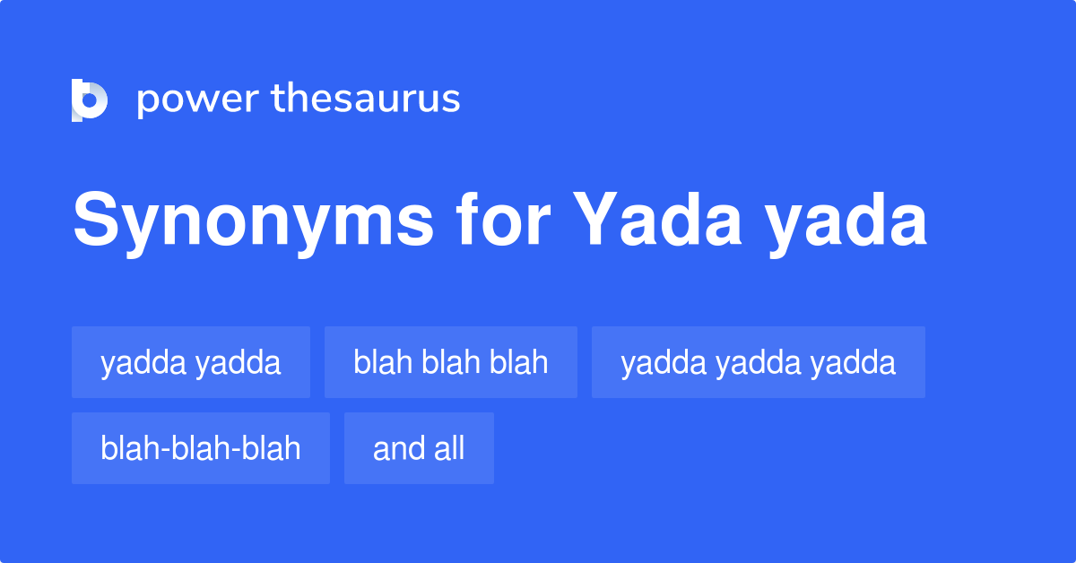 YADA YADA Synonyms: 108 Similar Words & Phrases