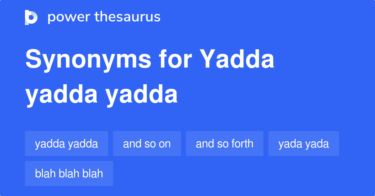 Yadda Yadda Yadda synonyms - 27 Words and Phrases for Yadda Yadda Yadda