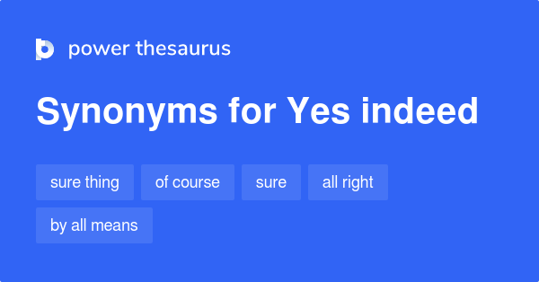 YES INDEED Synonyms: 318 Similar Words & Phrases