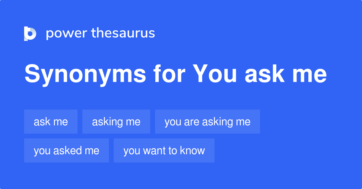 You Ask Me synonyms - 77 Words and Phrases for You Ask Me