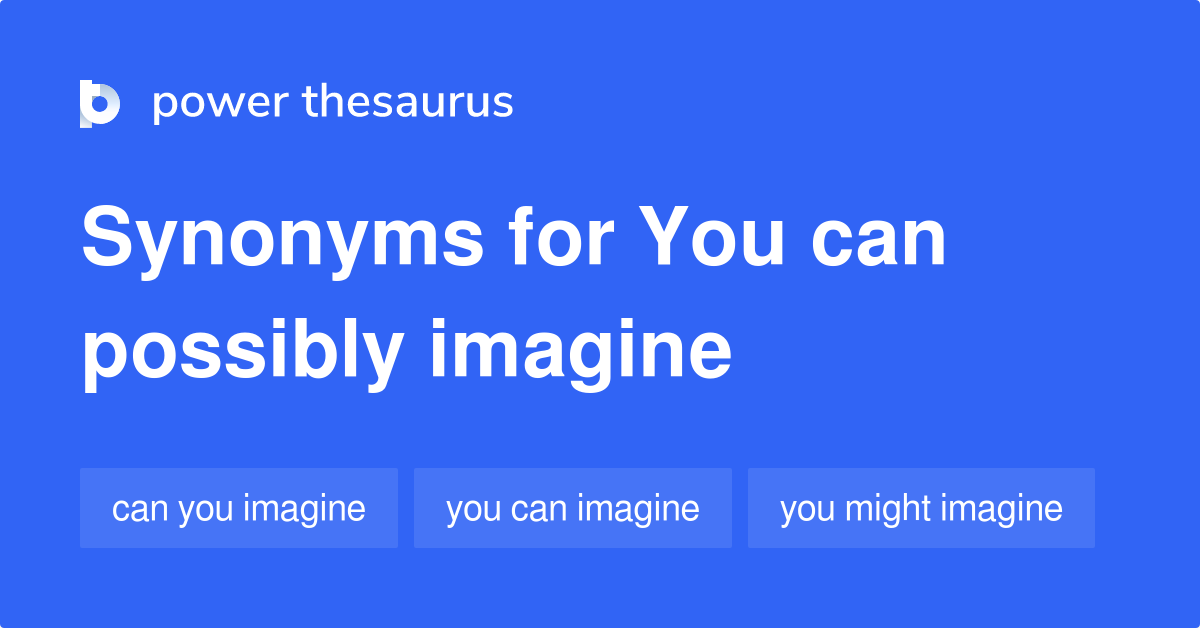 You Can Possibly Imagine synonyms - 38 Words and Phrases for You Can ...