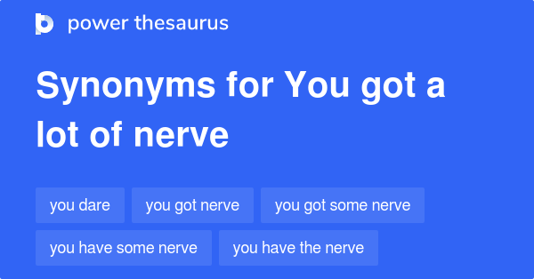 YOU GOT A LOT OF NERVE Synonyms: 41 Similar Phrases