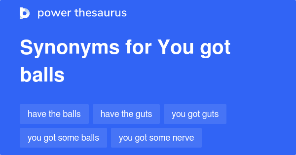 You Got Balls synonyms - 58 Words and Phrases for You Got Balls