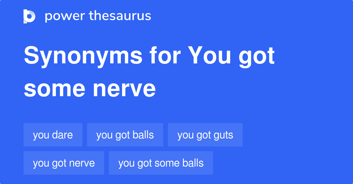 YOU GOT SOME NERVE Synonyms: 51 Similar Phrases