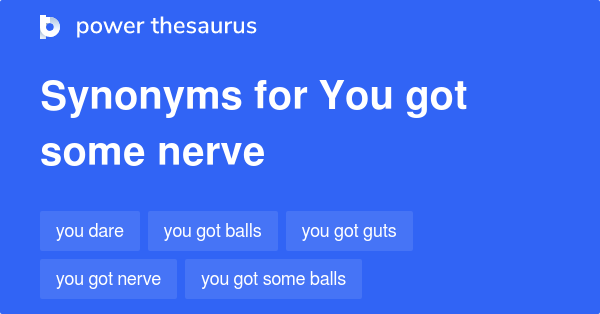 YOU GOT SOME NERVE Synonyms: 51 Similar Phrases
