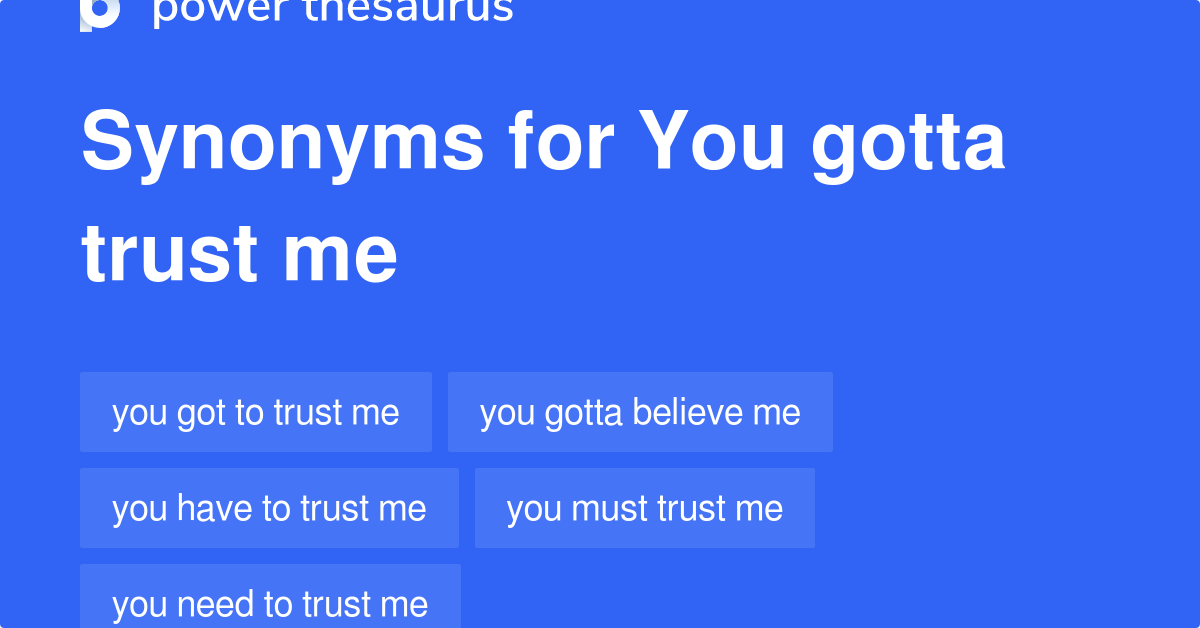 You Gotta Trust Me synonyms - 48 Words and Phrases for You Gotta Trust Me