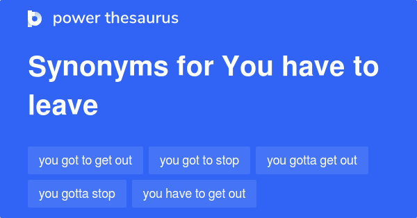 You Have To Leave synonyms - 119 Words and Phrases for You Have To Leave