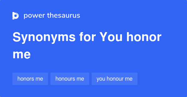 YOU HONOR ME Synonyms: 41 Similar Phrases