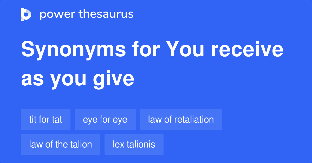 You Receive As You Give synonyms - 23 Words and Phrases for You Receive ...