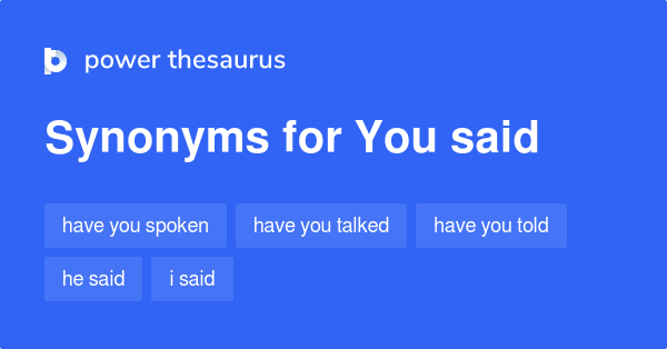 YOU SAID Synonyms: 174 Similar Phrases