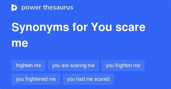 YOU SCARE ME Synonyms: 55 Similar Phrases