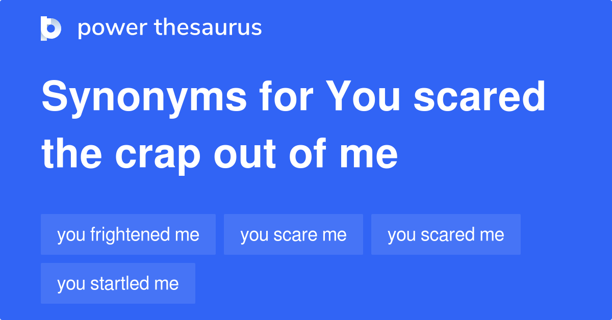 YOU SCARED THE CRAP OUT OF ME Synonyms: 42 Similar Phrases